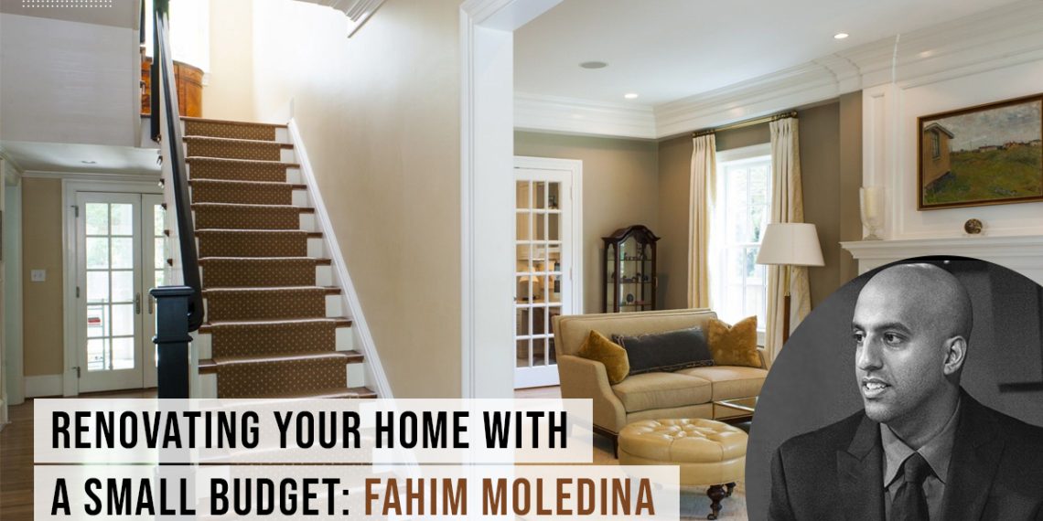 Renovating Your Home With A Small Budget: Fahim Moledina | Visitmagazines